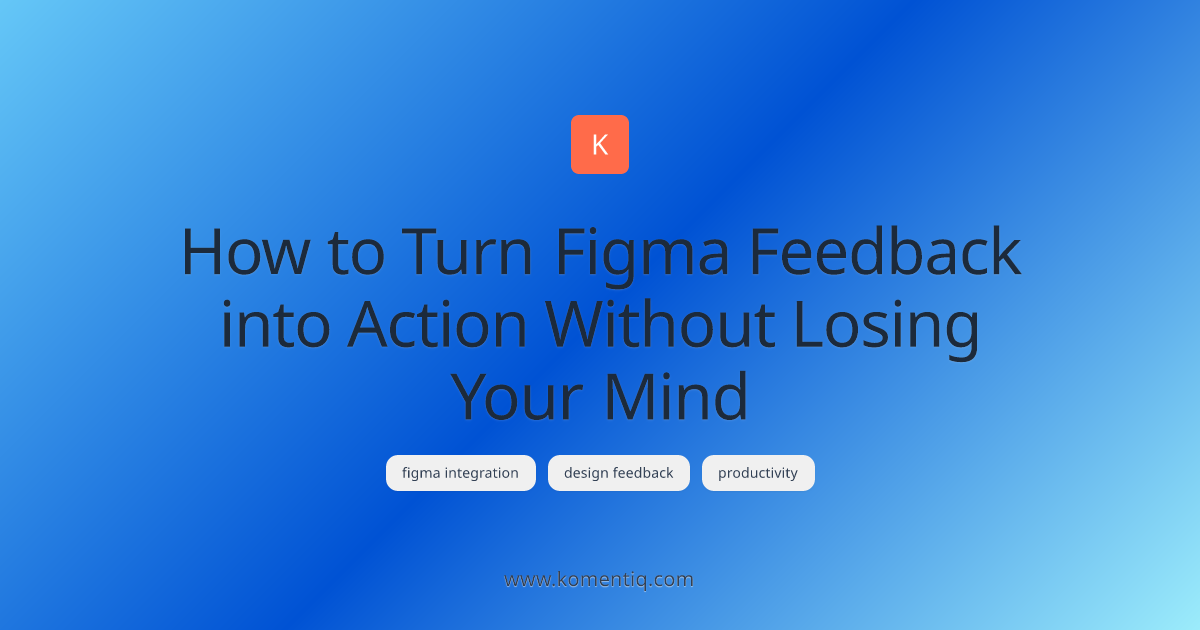 How to Turn Figma Feedback into Action Without Losing Your Mind | Komentiq Blog
